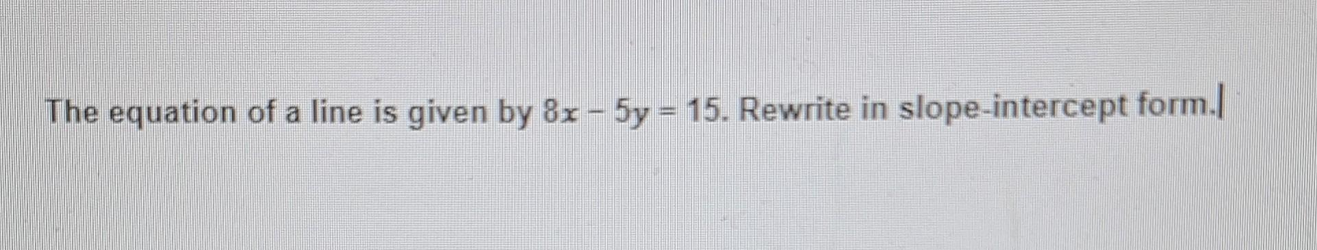 Solved The equation of a line is given by 8x−5y=15. Rewrite | Chegg.com