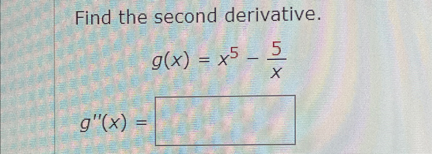 Solved Find the second derivative.g(x)=x5-5xg''(x)= | Chegg.com