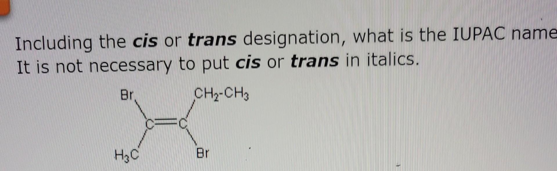 Solved Including the cis or trans designation, what is the | Chegg.com