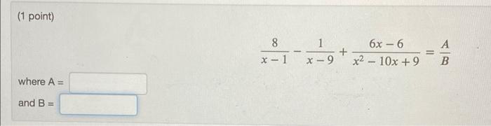 Solved (1 point) 00 A 8 x-1 1 6x - 6 + X-9 x2 - 10x +9 = B | Chegg.com