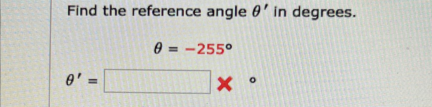 Solved Find the reference angle θ' ﻿in degrees.θ=-255°θ'= | Chegg.com