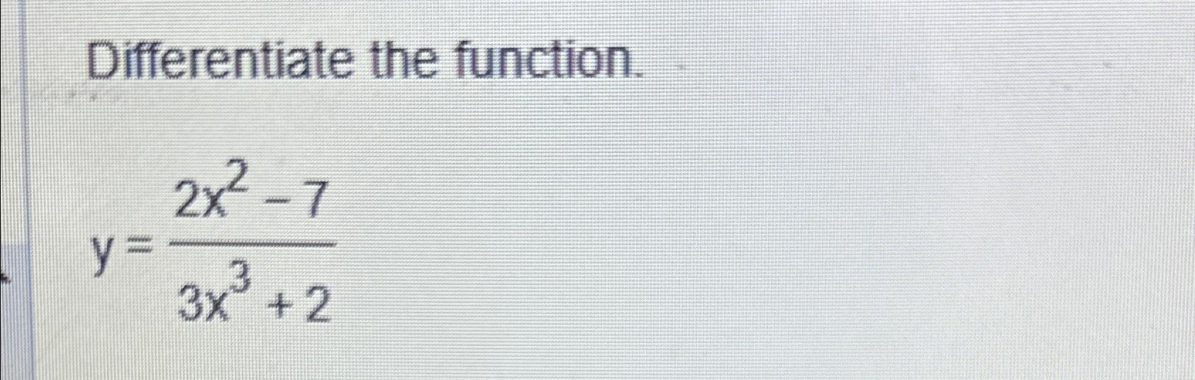 Solved Differentiate the function.y=2x2-73x3+2 | Chegg.com
