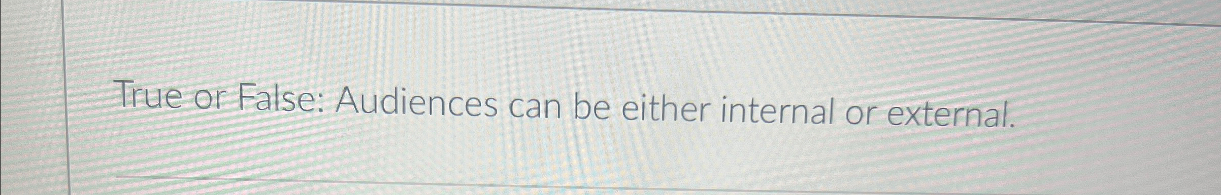 Solved True or False: Audiences can be either internal or | Chegg.com