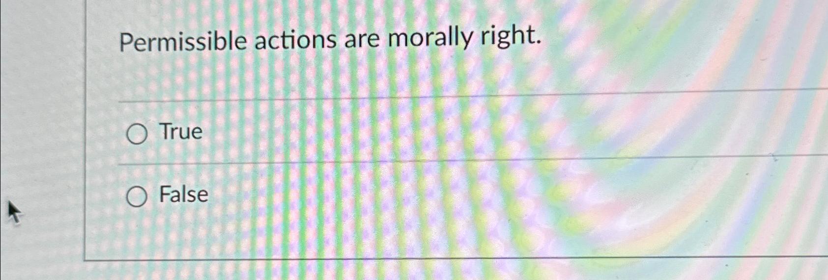 Solved Permissible actions are morally right.TrueFalse | Chegg.com