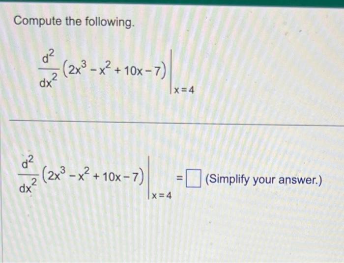 Solved Compute the following. dx2d2(2x3−x2+10x−7)∣∣x=4 | Chegg.com