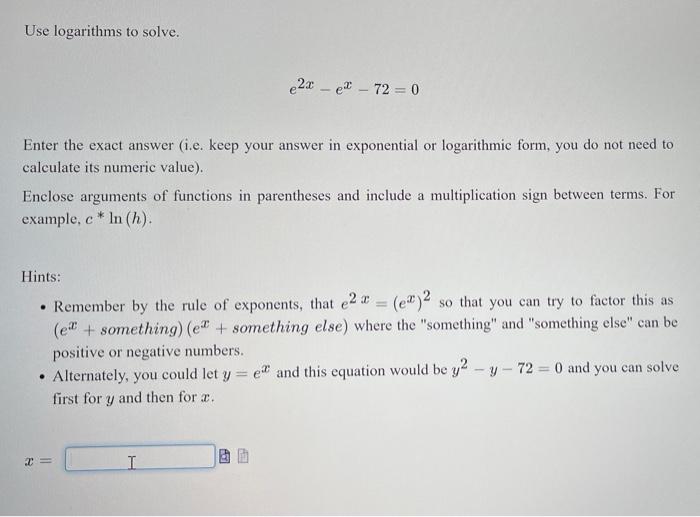 Solved Use logarithms to solve. €2x - ex - 72 = 0 Enter the | Chegg.com