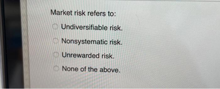 Solved Market risk refers to: Undiversifiable risk. | Chegg.com