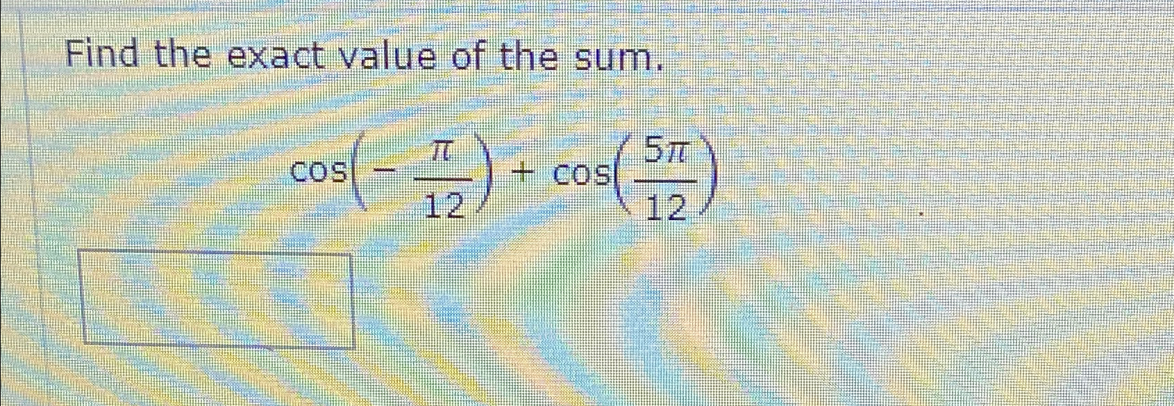 Solved Find the exact value of the sum.cos(-π12)+cos(5π12) | Chegg.com