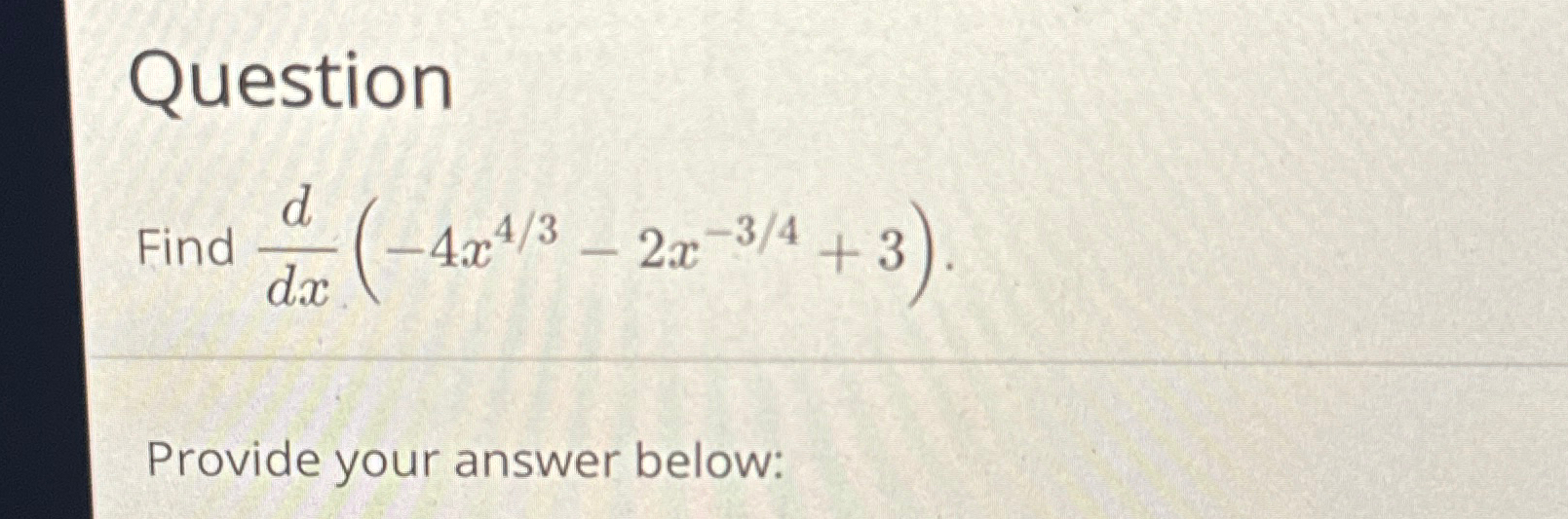 Solved QuestionFind ddx(-4x43-2x-34+3)Provide your answer | Chegg.com
