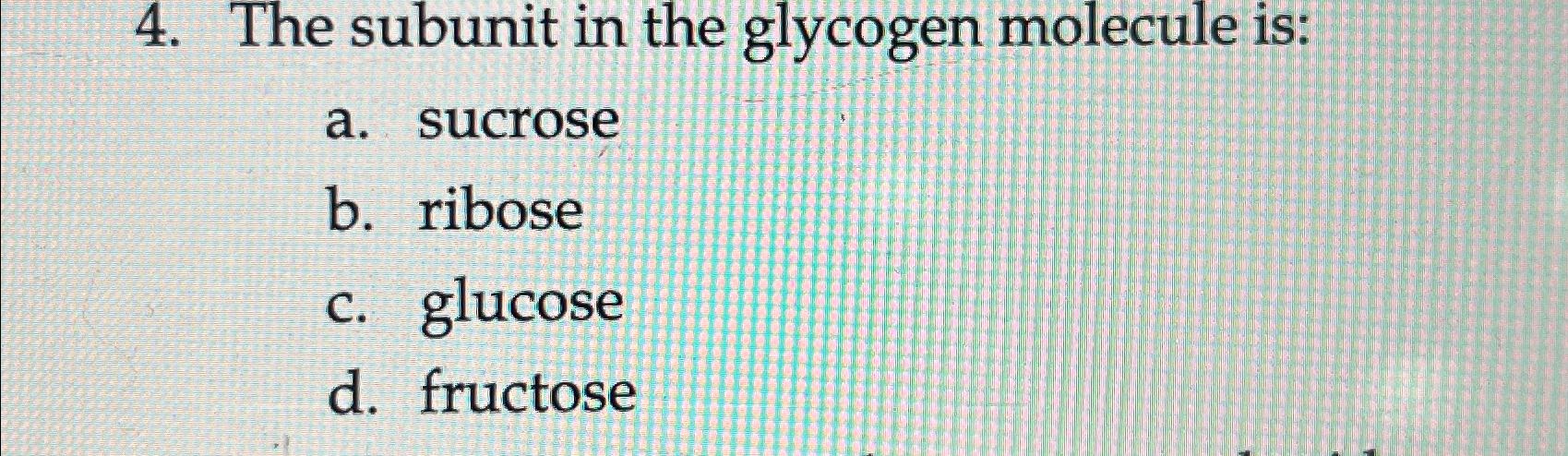 Solved The subunit in the glycogen molecule is:a. ﻿sucroseb. | Chegg.com