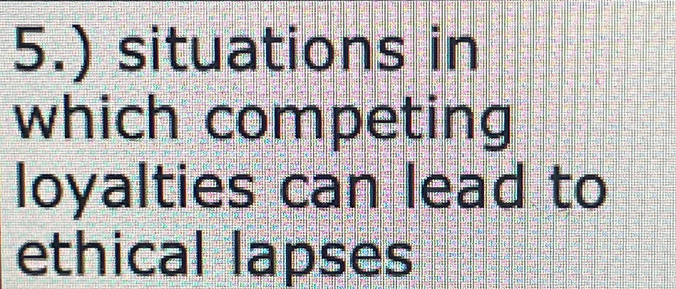 Solved 5.) ﻿situations in which competing loyalties can lead | Chegg.com