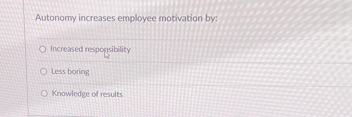 Solved Autonomy increases employee motivation by:Increased | Chegg.com