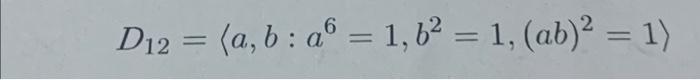 Solved D12= a,b:a6=1,b2=1,(ab)2=1 | Chegg.com