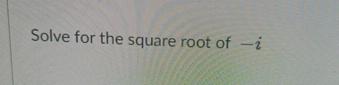 Solved Solve for the square root of -i | Chegg.com
