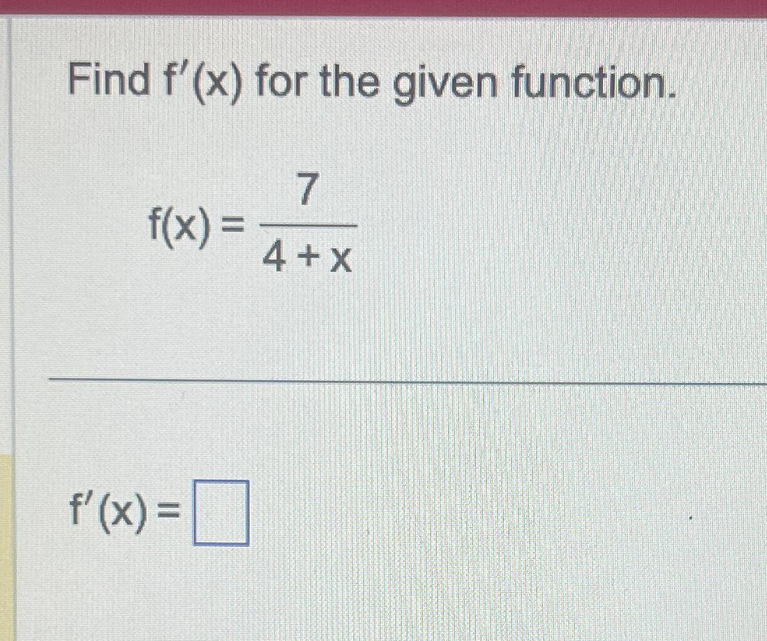 Solved Find f'(x) ﻿for the given function.f(x)=74+xf'(x)= | Chegg.com