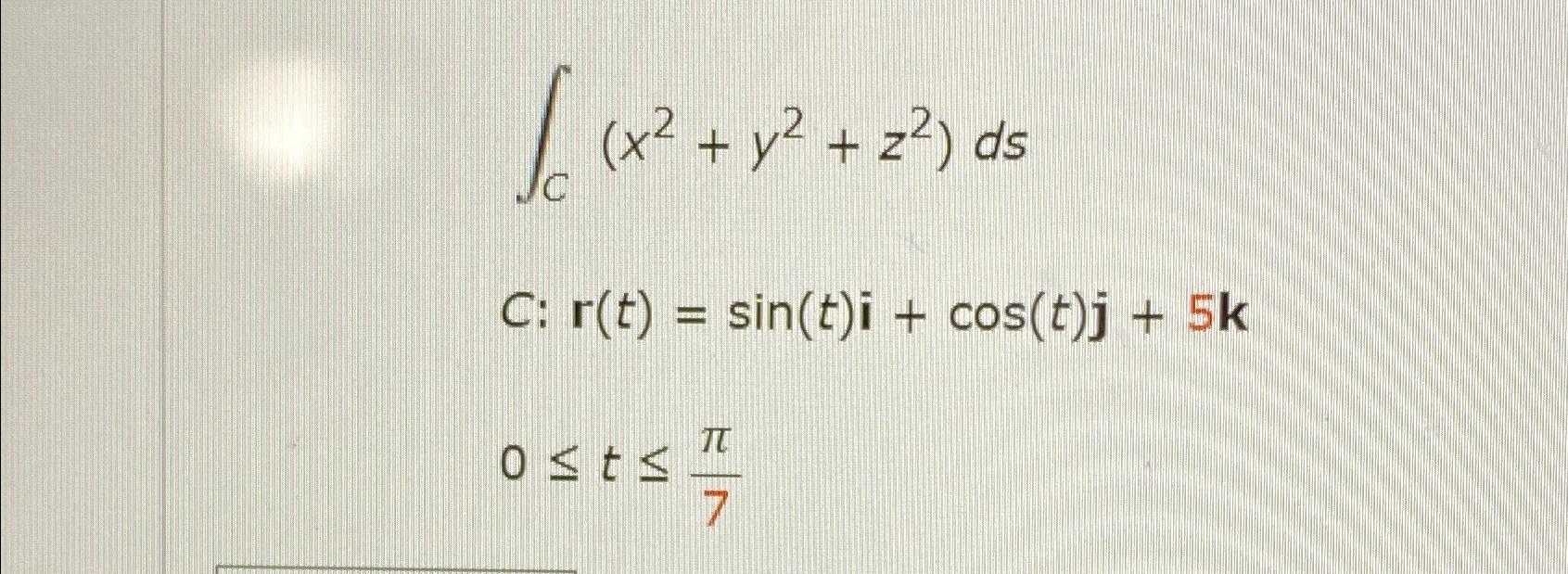 Solved ∫C﻿(x2+y2+z2)dsC:r(t)=sin(t)i+cos(t)j+5k0≤t≤π7 | Chegg.com