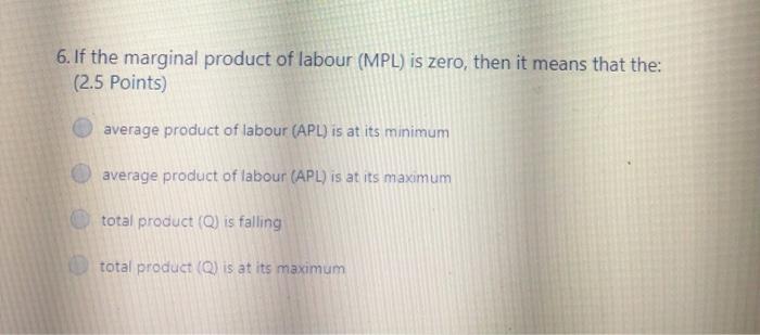 Solved 6. If the marginal product of labour (MPL) is zero, | Chegg.com