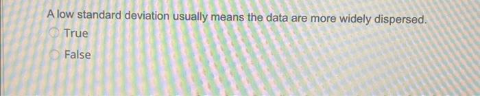 Solved A low standard deviation usually means the data are | Chegg.com
