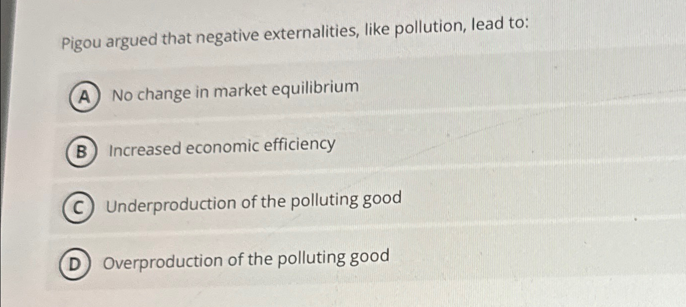 Solved Pigou argued that negative externalities, like | Chegg.com