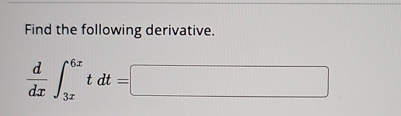 Solved Find the following derivative. dxd∫3x6xtdt= | Chegg.com