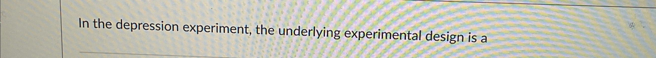 Solved In the depression experiment, the underlying | Chegg.com