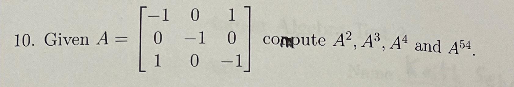 Solved Given A=[-1010-1010-1] ﻿compute A2,A3,A4 ﻿and A54 | Chegg.com