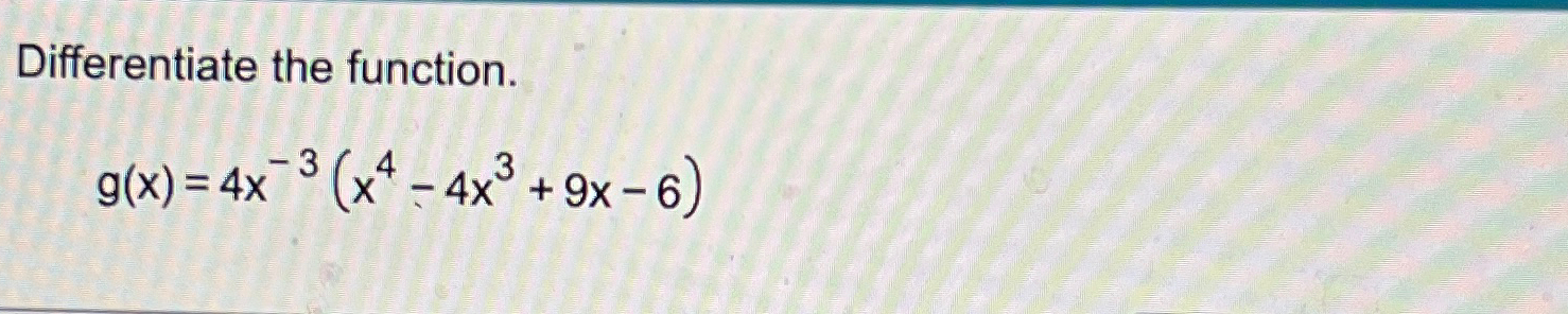 Solved Differentiate the function.g(x)=4x-3(x4-4x3+9x-6) | Chegg.com