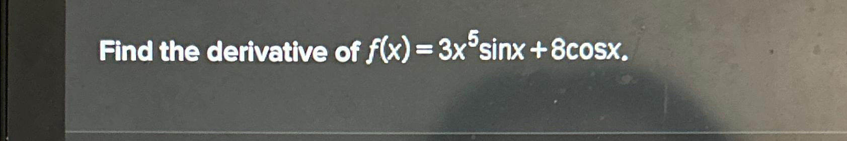 Solved Find the derivative of f(x)=3x5sinx+8cosx. | Chegg.com