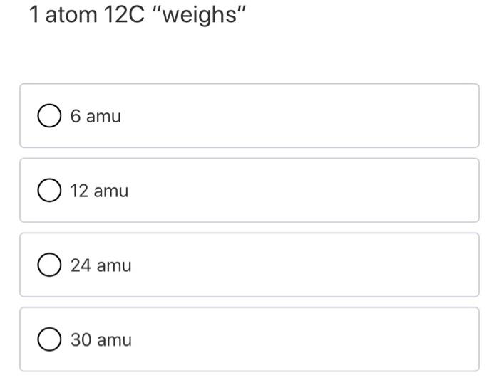 Solved 1 atom 12C "weighs" 6 amu O 12 amu 0 24 amu O 30 amu | Chegg.com