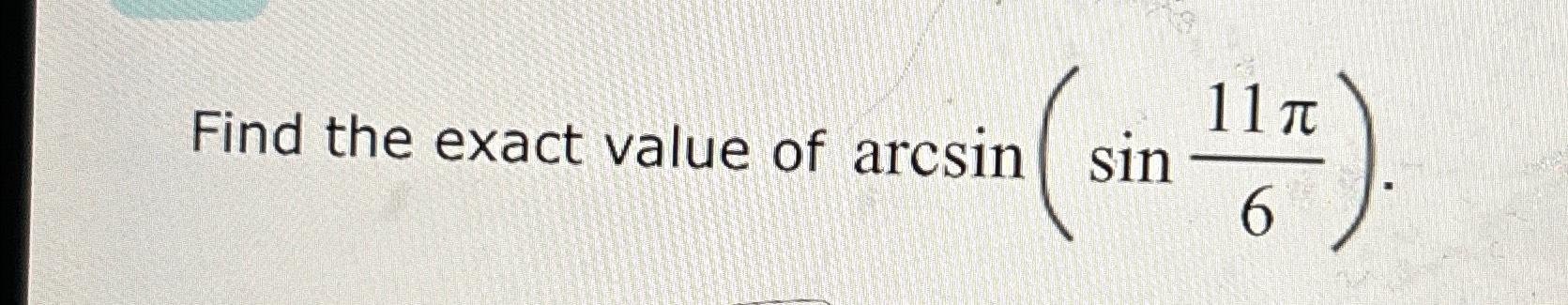Solved Find the exact value of arcsin(sin11π6) | Chegg.com