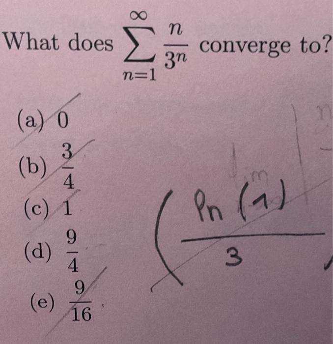 Solved What does ∑n=1∞3nn converge to? (a) 0 (b) 43 (c) 1 | Chegg.com