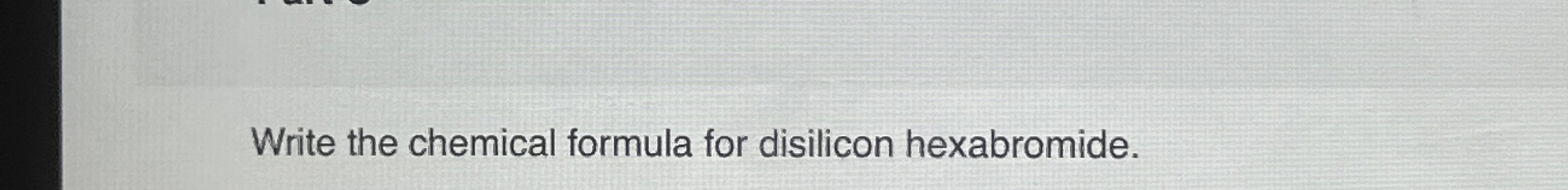 Solved Write the chemical formula for disilicon hexabromide. | Chegg.com