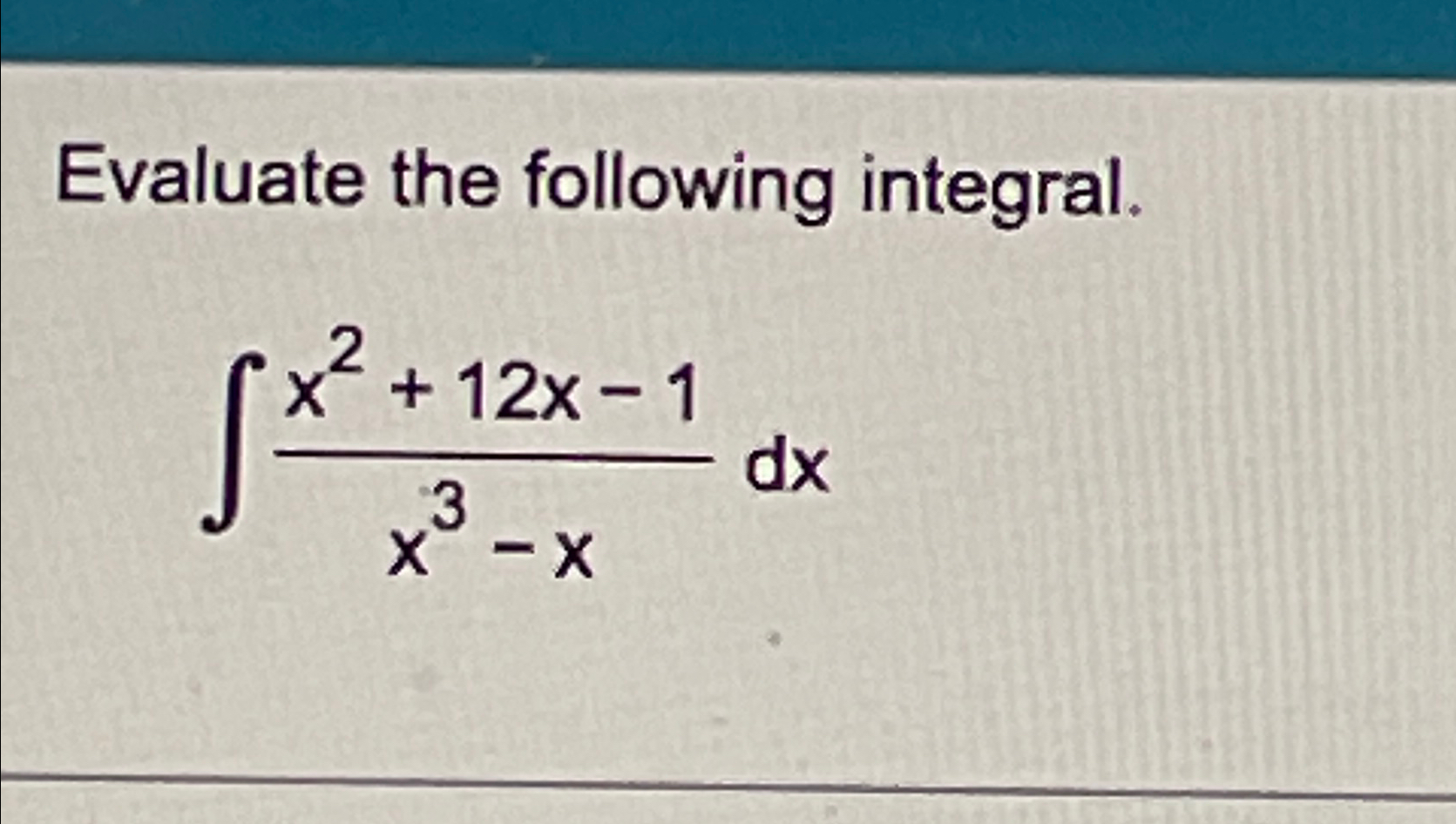 Solved Evaluate the following integral.∫﻿﻿x2+12x-1x3-xdx | Chegg.com