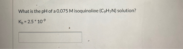 Solved What is the pH of a 0.075 M isoquinoline (C9H7N) | Chegg.com