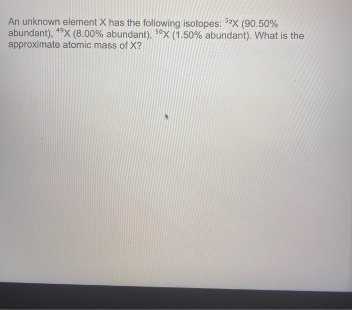 Solved An unknown element X has the following isotopes: 25X | Chegg.com