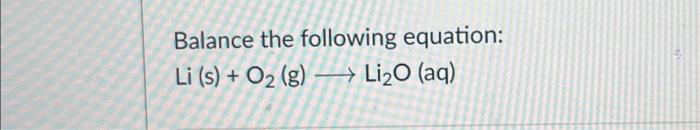 Solved Balance the following equation: Li(s)+O2( g) Li2O(aq) | Chegg.com