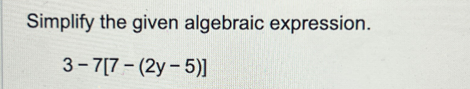 Solved Simplify the given algebraic expression.3-7[7-(2y-5)] | Chegg.com