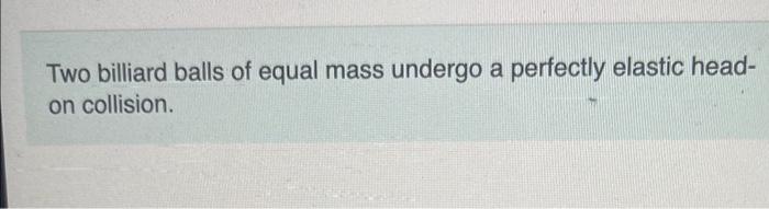 Solved Two billiard balls of equal mass undergo a perfectly | Chegg.com