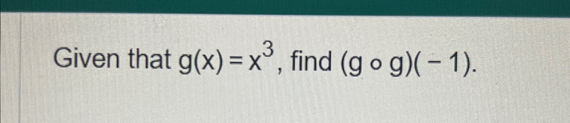 Solved Given that g(x)=x3, ﻿find (g@g)(-1) | Chegg.com
