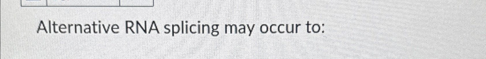 Solved Alternative RNA splicing may occur to: | Chegg.com