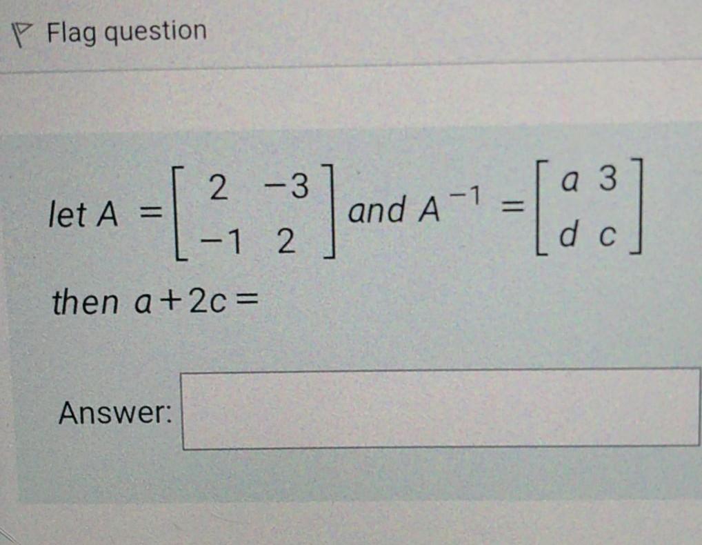 Solved Flag question a 3 let A = and A -1 dc then a +2c= | Chegg.com