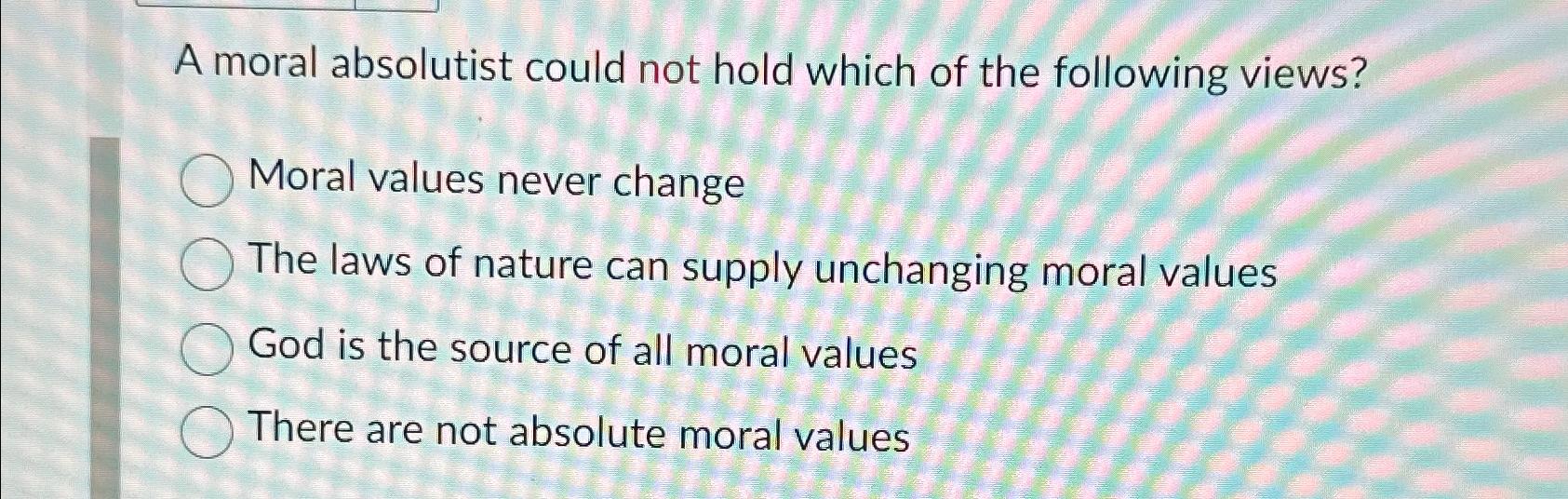 Solved A moral absolutist could not hold which of the | Chegg.com