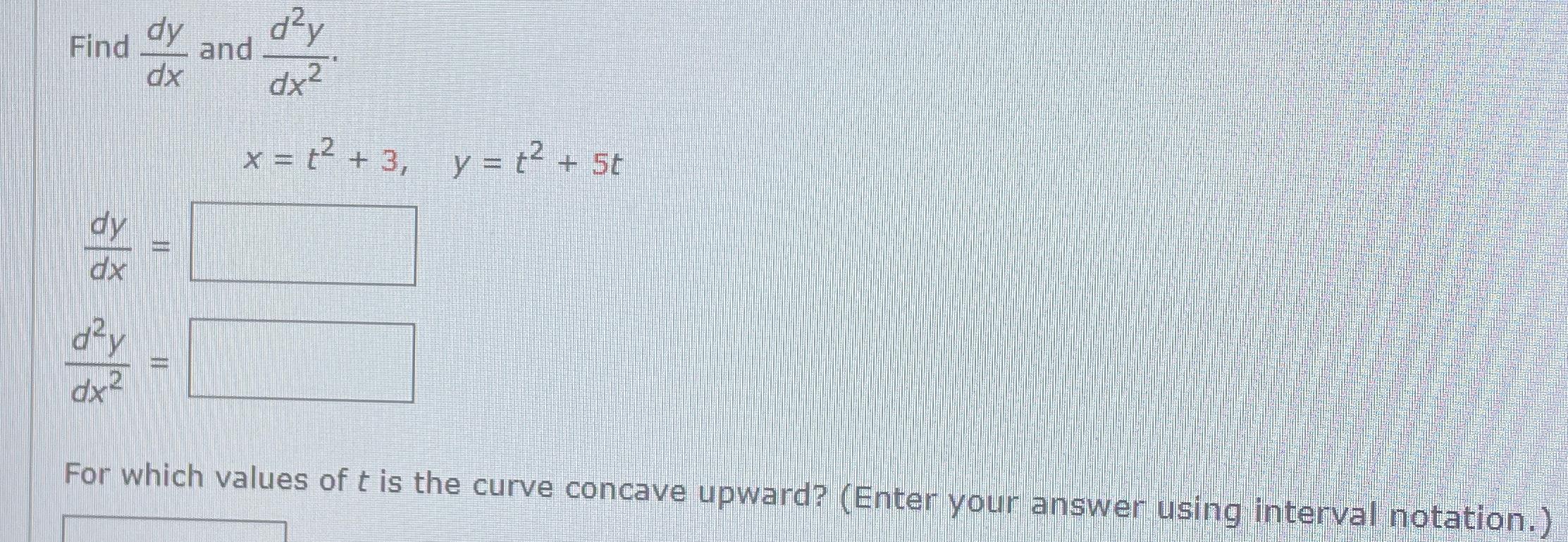 Solved Find dydx ﻿and d2ydx2x=t2+3,y=t2+5tdydx=d2ydx2=For | Chegg.com
