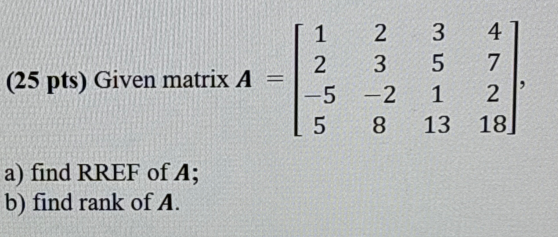 Solved Given matrix A=[12342357-5-212581318]a) ﻿find RREF of | Chegg.com