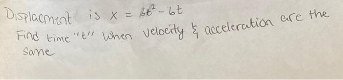 Solved displacement is given : find t when velovity and | Chegg.com