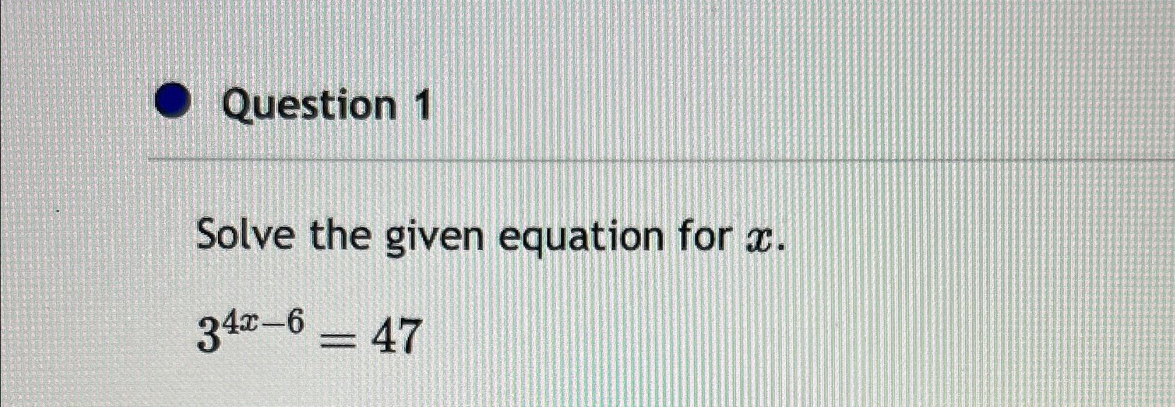 Solved Question 1Solve the given equation for x.34x-6=47 | Chegg.com