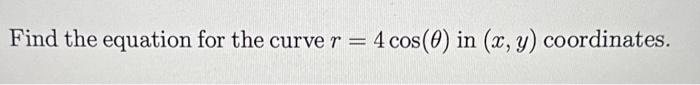 Solved Find the equation for the curve r=4cos(θ) in (x,y) | Chegg.com