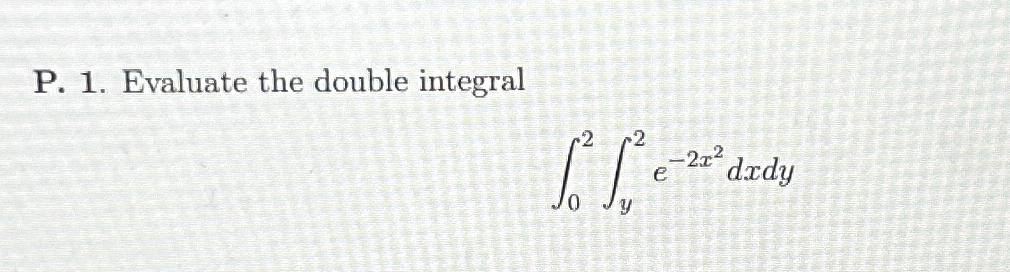 Solved P. 1. ﻿Evaluate the double integral∫02∫y2e-2x2dxdy | Chegg.com