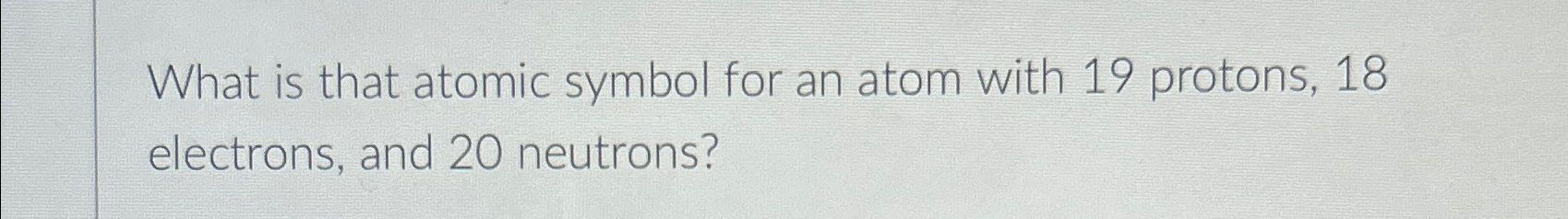 Solved What is that atomic symbol for an atom with 19 | Chegg.com