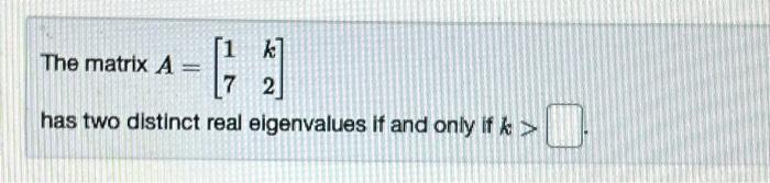 Solved The matrix A=[17k2] has two distinct real eigenvalues | Chegg.com